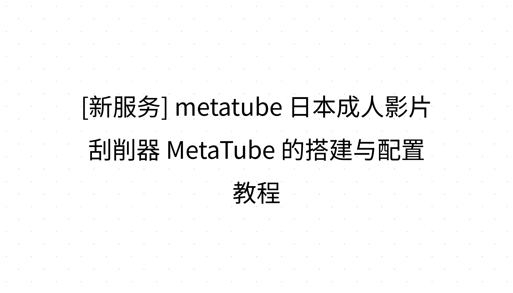 [新服务] metatube 日本成人影片刮削器 MetaTube 的搭建与配置教程